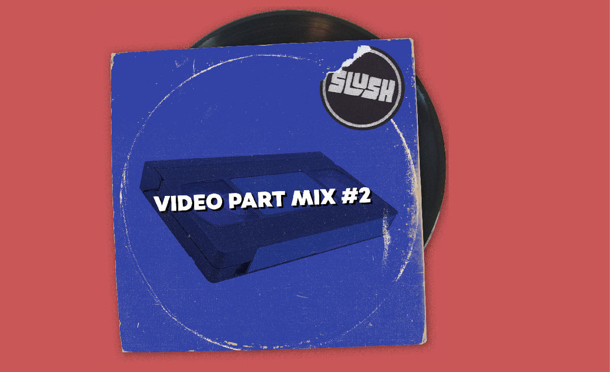 VIDEO PART MIX #2 – VIDEO PART PLAYLIST – Slush Magazine